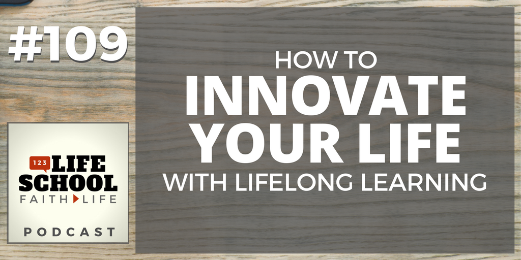 109: How To Innovate Your Life With Lifelong Learning - Everyday Disciple