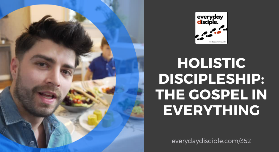 Holistic Discipleship: The Gospel In Everything - Everyday Disciple